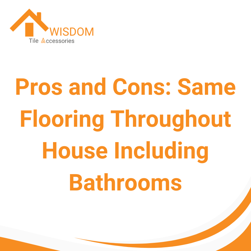 Pros and Cons: Same Flooring Throughout House Including Bathrooms - Awisdom