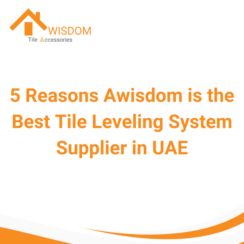 5 Reasons Awisdom is the Best Tile Leveling System Supplier in UAE - Awisdom