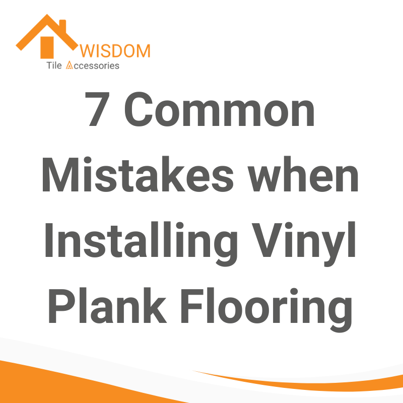 7 Common Mistakes when Installing Vinyl Plank Flooring